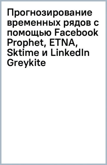 Книга: "Прогнозирование временных рядов с помощью Facebook Prophet, ETNA, Sktime и LinkedIn ...
