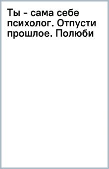 Книга: "Ты - сама себе психолог. Отпусти прошлое. Полюби настоящее ...